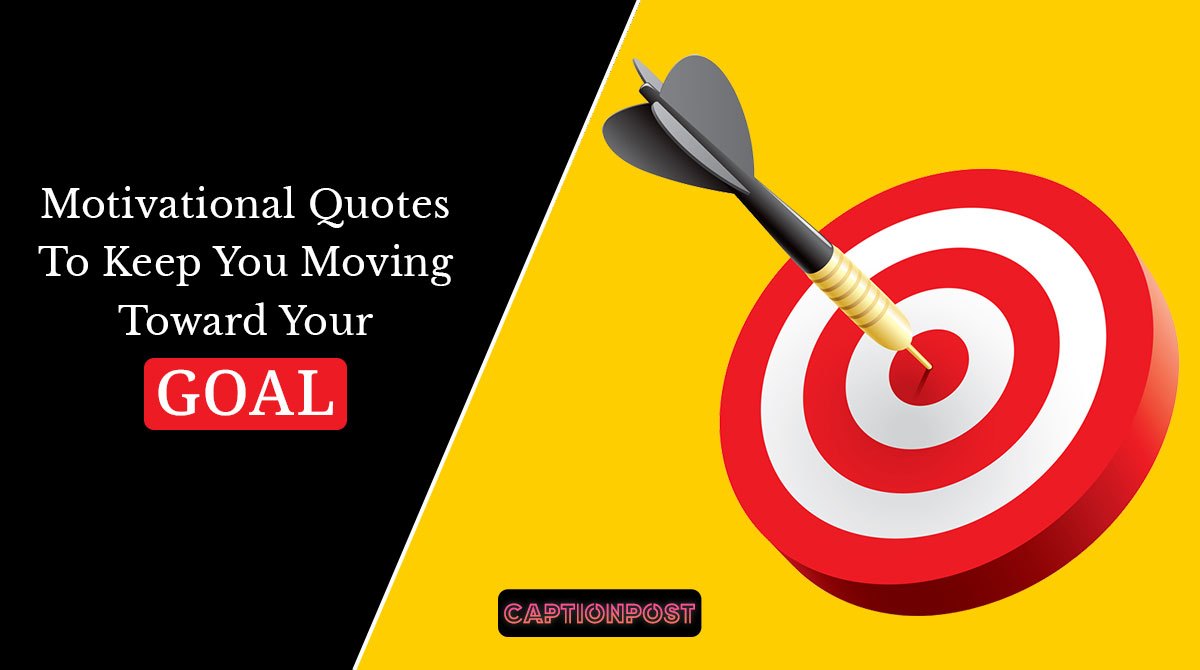 Motivational Quotes to Keep You Moving Toward Your Goal - Captionpost